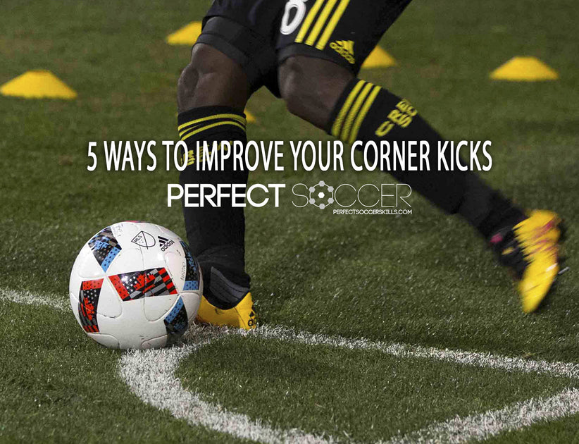 5 Ways to Improve Your Corner Kicks – PerfectSoccerSkills.com
