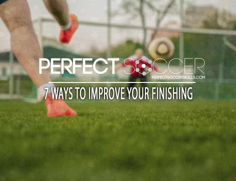 7 Ways to Improve Your Finishing – PerfectSoccerSkills.com
