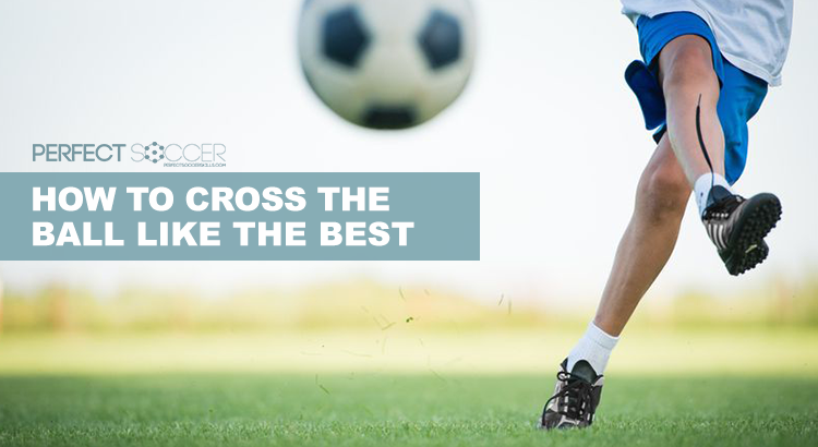 How to Cross the Ball Like the Best – PerfectSoccerSkills.com